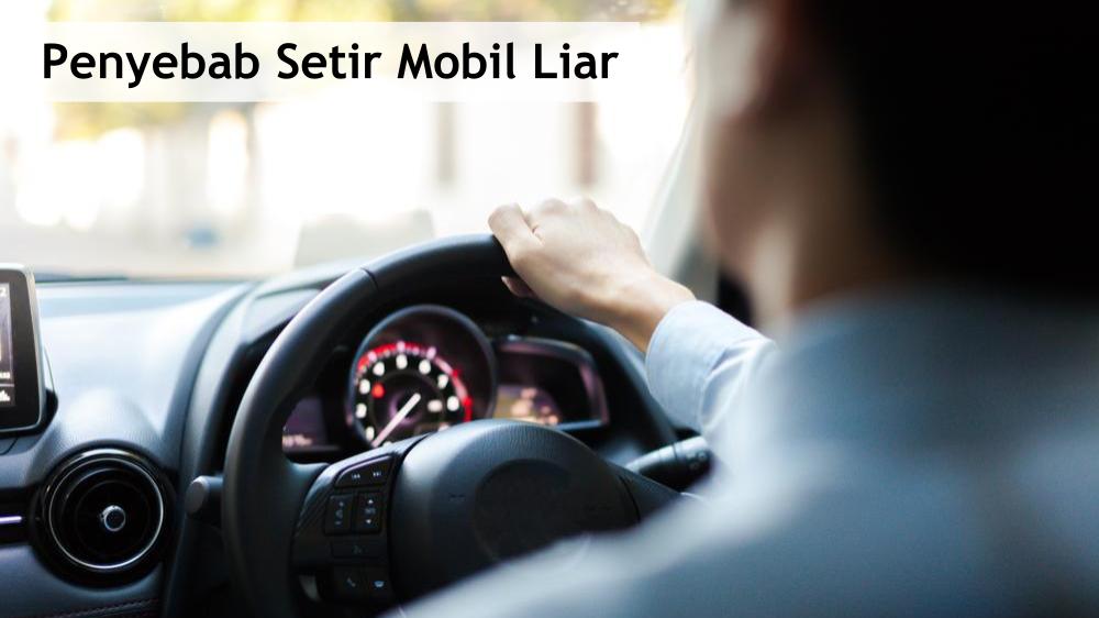 7 Penyebab Setir Mobil Liar dan Cara Mengatasinya